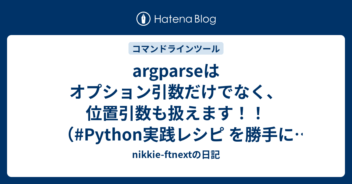 Argparseはオプション引数だけでなく、位置引数も扱えます！！（python実践レシピ を勝手に補足） Nikkie Ftnextの日記