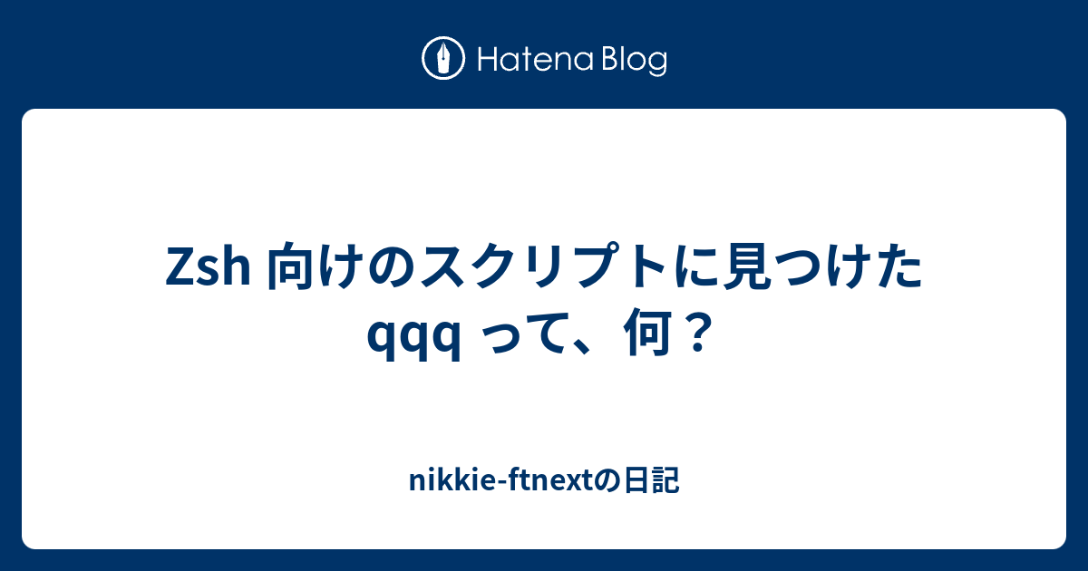 Zsh 向けのスクリプトに見つけた qqq って、何？ - nikkie-ftnextの日記