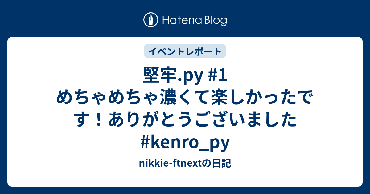 堅牢.py #1 めちゃめちゃ濃くて楽しかったです！ありがとうございました #kenro_py - nikkie-ftnextの日記