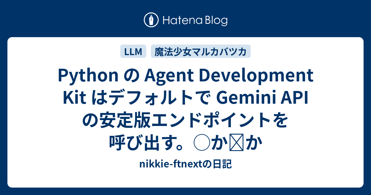 Python の Agent Development Kit はデフォルトで Gemini API の安定版エンドポイントを呼び出す。 か☓か - nikkie-ftnextの日記