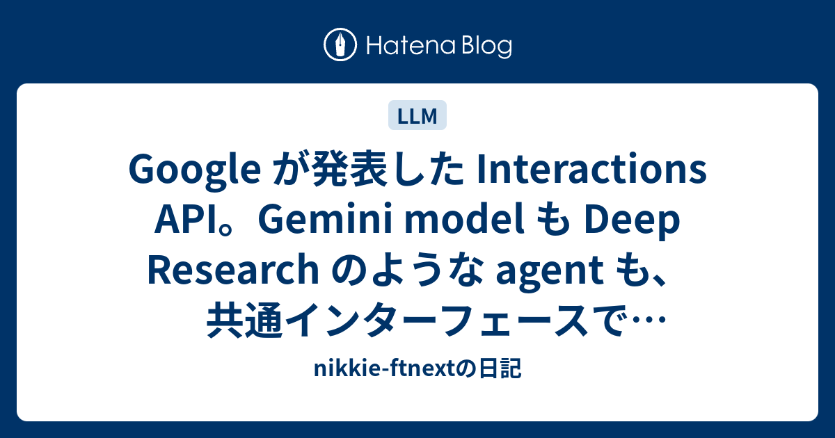 Google が発表した Interactions API。Gemini model も Deep Research のような agent も、共通インターフェースで呼び出せるぞ ...