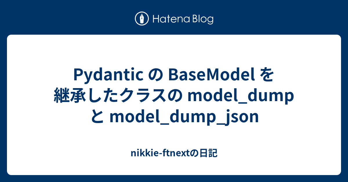 Pydantic の BaseModel を継承したクラスの model_dump と model_dump_json - nikkie ...