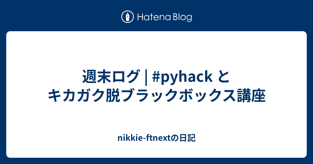 週末ログ | #pyhack と キカガク脱ブラックボックス講座 - nikkie-ftnextの日記