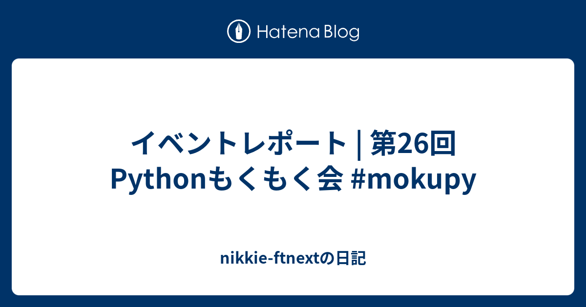 イベントレポート | 第26回Pythonもくもく会 #mokupy - nikkie-ftnextの日記