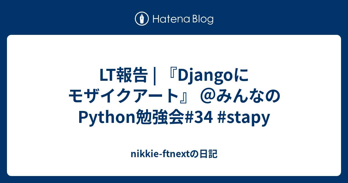 LT報告 | 『Djangoにモザイクアート』 ＠みんなのPython勉強会#34 #stapy - nikkie-ftnextの日記