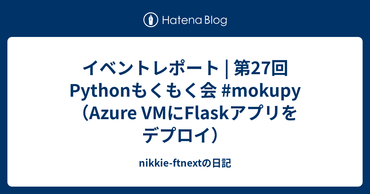イベントレポート | 第27回 Pythonもくもく会 #mokupy （Azure VMにFlaskアプリをデプロイ） - nikkie-ftnextの日記
