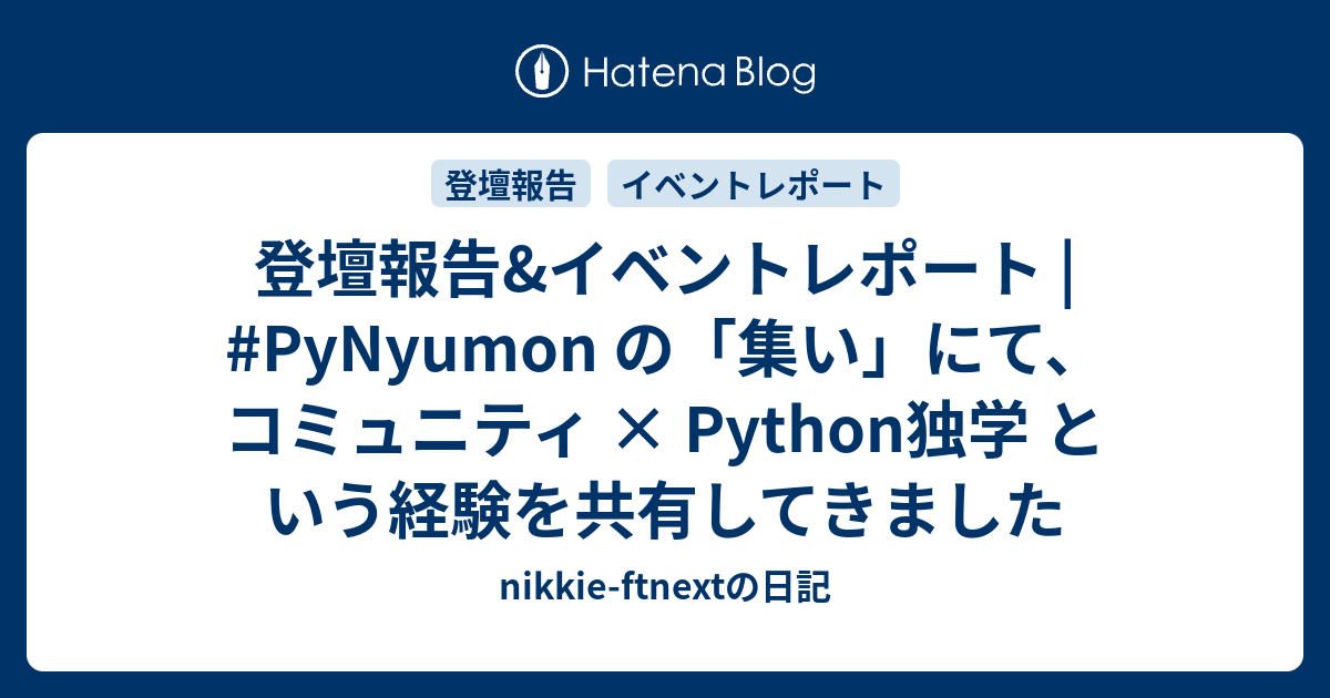 登壇報告&イベントレポート | #PyNyumon の「集い」にて、コミュニティ × Python独学 という経験を共有してきました - nikkie-ftnextの日記