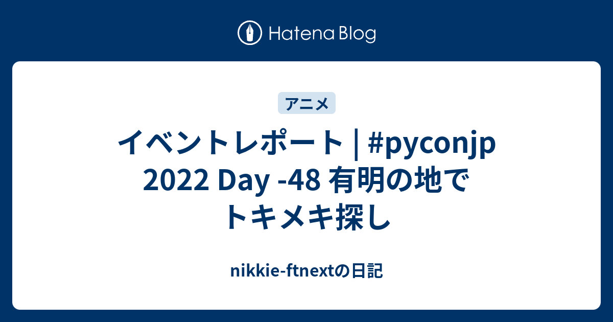 イベントレポート | #pyconjp 2022 Day -48 有明の地でトキメキ探し - nikkie-ftnextの日記