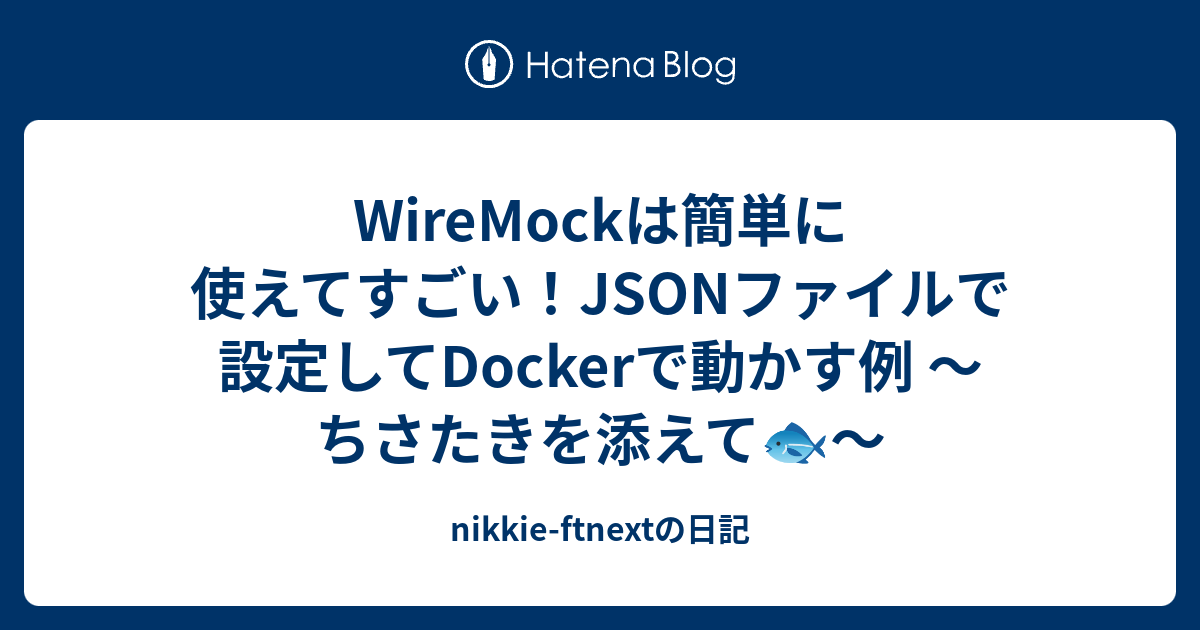 WireMockは簡単に使えてすごい！JSONファイルで設定してDockerで動かす例 〜ちさたきを添えて🐟〜 - nikkie-ftnextの日記