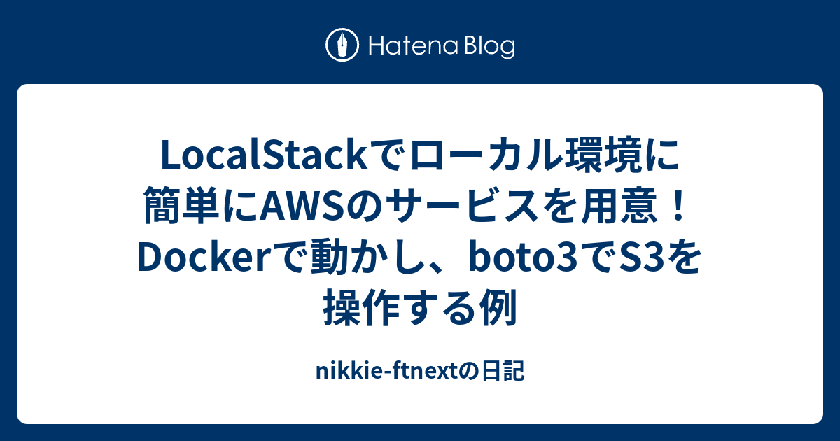 LocalStackでローカル環境に簡単にAWSのサービスを用意！ Dockerで動かし、boto3でS3を操作する例 - nikkie-ftnextの日記