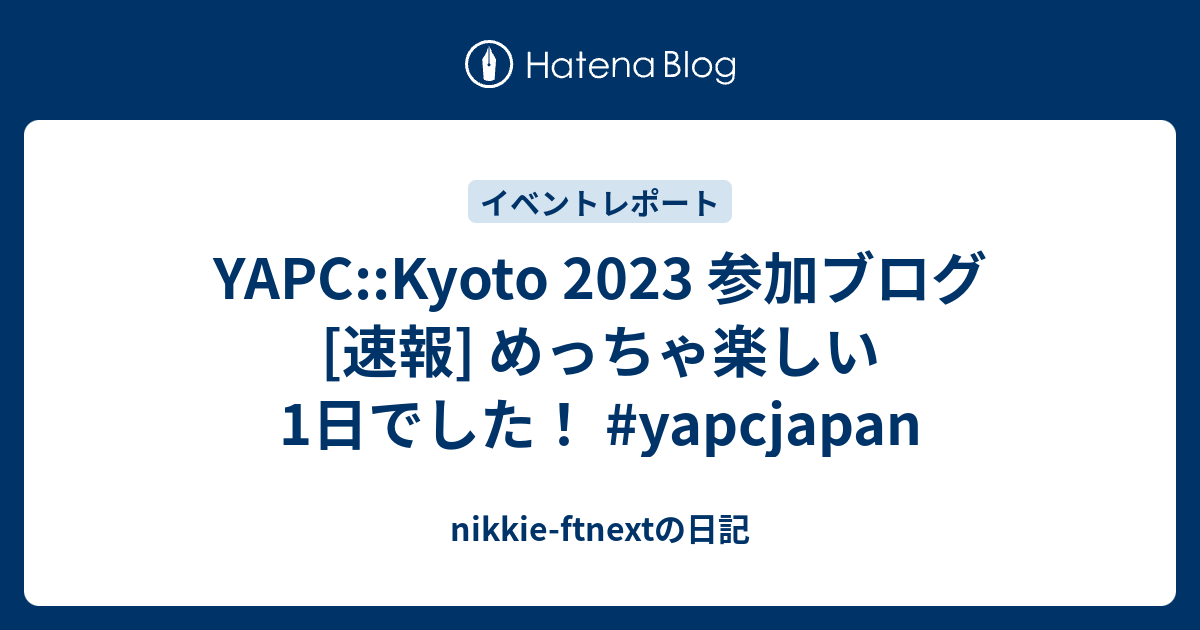 YAPC::Kyoto 2023 参加ブログ [速報] めっちゃ楽しい1日でした！ #yapcjapan - nikkie-ftnextの日記
