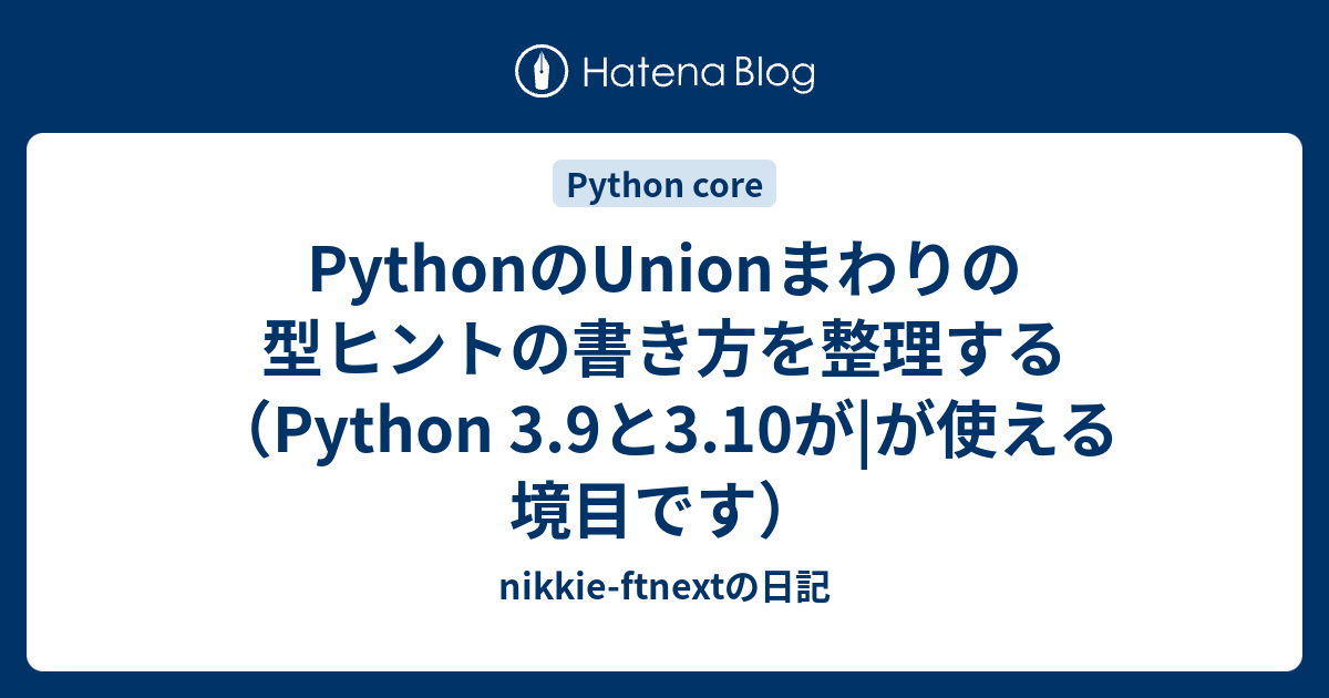 PythonのUnionまわりの型ヒントの書き方を整理する（Python 3.9と3.10が|が使える境目です） - nikkie-ftnextの日記