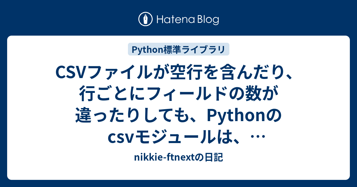 CSVファイルが空行を含んだり、行ごとにフィールドの数が違ったりしても、Pythonのcsvモジュールは、読み込めます！ - nikkie-ftnextの日記