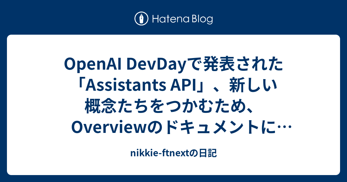 OpenAI DevDayで発表された「Assistants API」、新しい概念たちをつかむため、Overviewのドキュメントに沿って素振り - nikkie-ftnextの日記