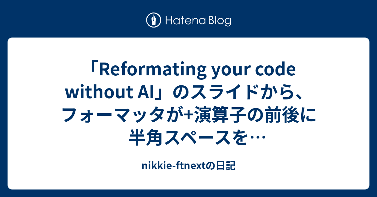 「Reformating your code without AI」のスライドから、フォーマッタが+演算子の前後に半角スペースを1つずつ入れ ...