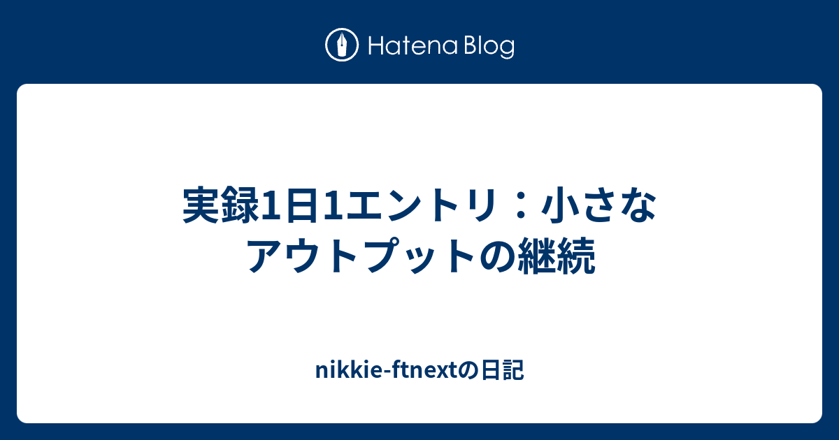 実録1日1エントリ：小さなアウトプットの継続 - nikkie-ftnextの日記