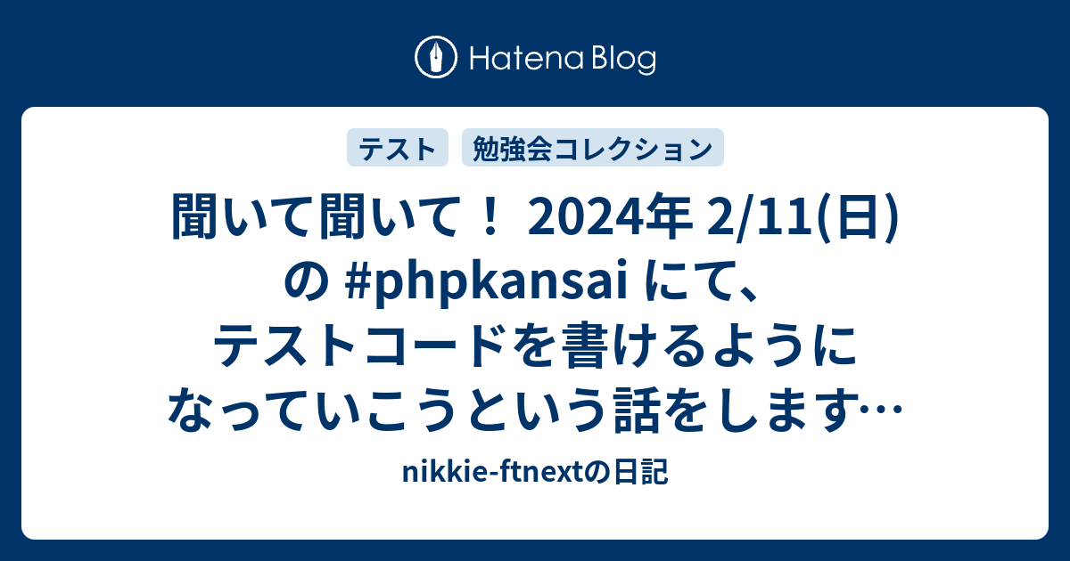 聞いて聞いて！ 2024年 2/11(日)の #phpkansai にて、テストコードを書けるようになっていこうという話をします。大阪で僕と握手！ - nikkie-ftnextの日記