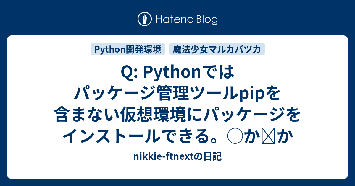 Q: Pythonではパッケージ管理ツールpipを含まない仮想環境にパッケージをインストールできる。 か☓か - nikkie-ftnextの日記