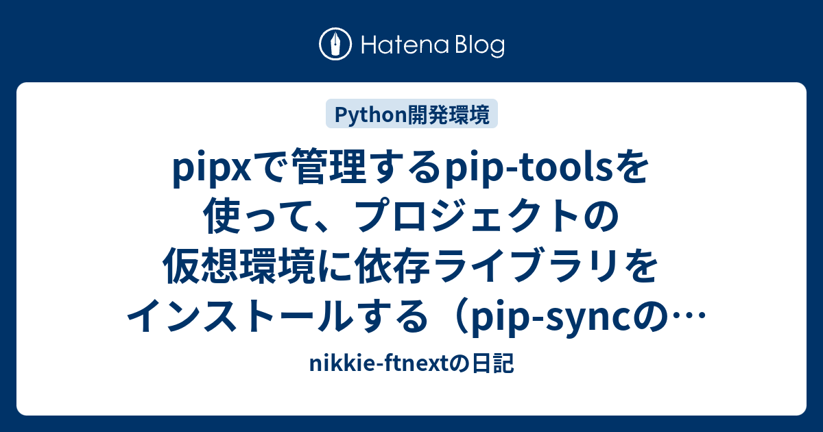 pipxで管理するpip-toolsを使って、プロジェクトの仮想環境に依存ライブラリをインストールする（pip-syncの--python-executable引数が必要） - nikkie ...