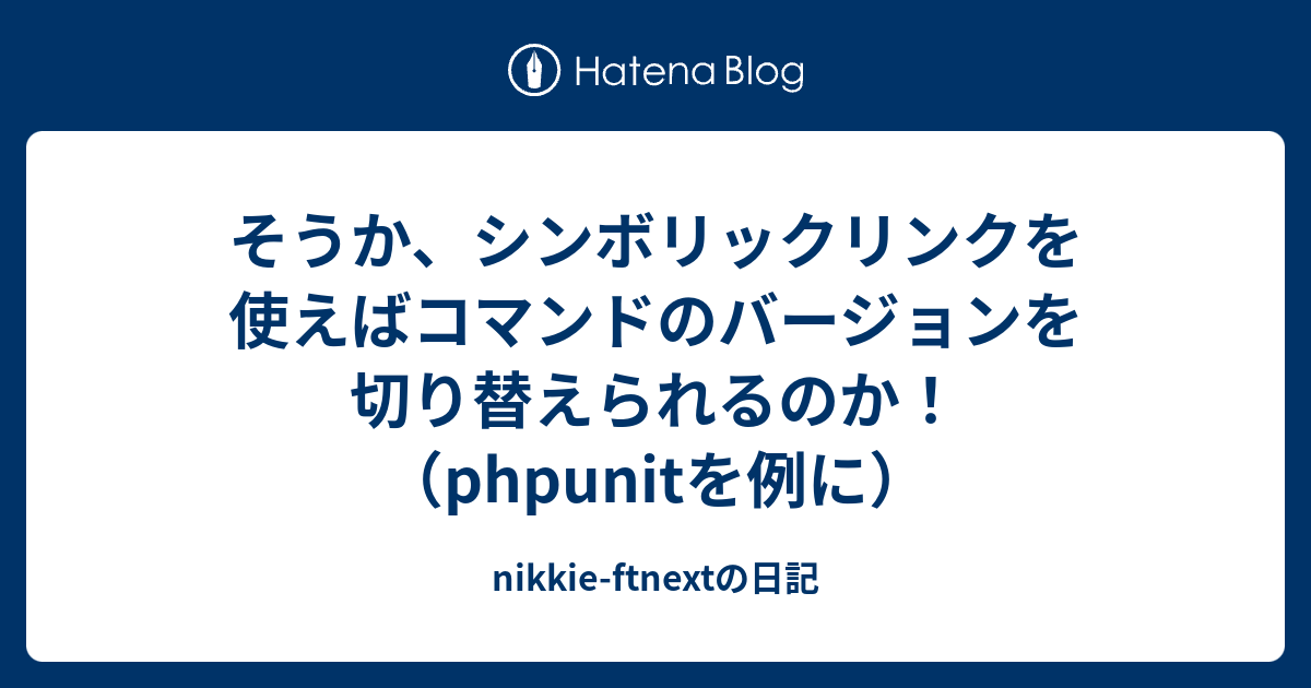 そうか、シンボリックリンクを使えばコマンドのバージョンを切り替えられるのか！（phpunitを例に） - nikkie-ftnextの日記