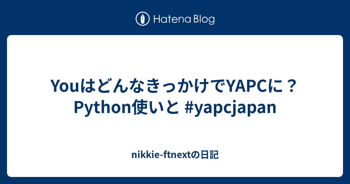 YouはどんなきっかけでYAPCに？ Python使いと #yapcjapan - nikkie-ftnextの日記