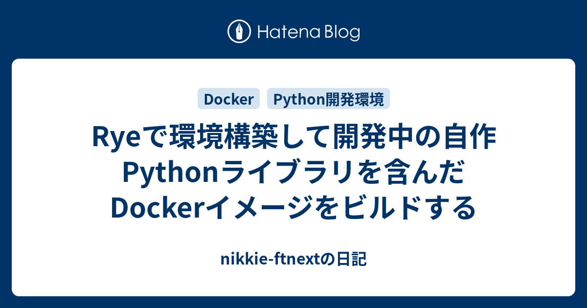 Ryeで環境構築して開発中の自作Pythonライブラリを含んだDockerイメージをビルドする - nikkie-ftnextの日記