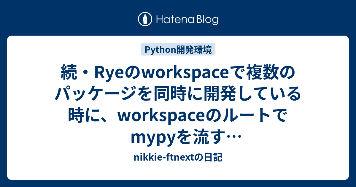 続・Ryeのworkspaceで複数のパッケージを同時に開発している時に、workspaceのルートでmypyを流す（strictモードで流すための対応案） - nikkie-ftnextの日記