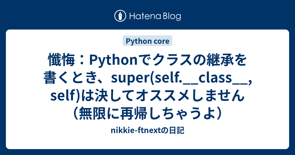 懺悔：Pythonでクラスの継承を書くとき、super(self.__class__, self)は決してオススメしません（無限に再帰しちゃうよ） - nikkie-ftnextの日記