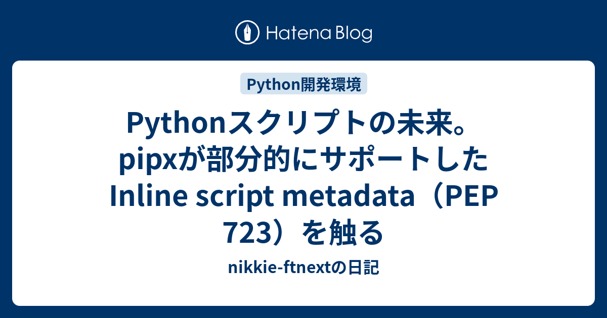 Pythonスクリプトの未来。pipxが部分的にサポートしたInline script metadata（PEP 723）を触る - nikkie-ftnextの日記