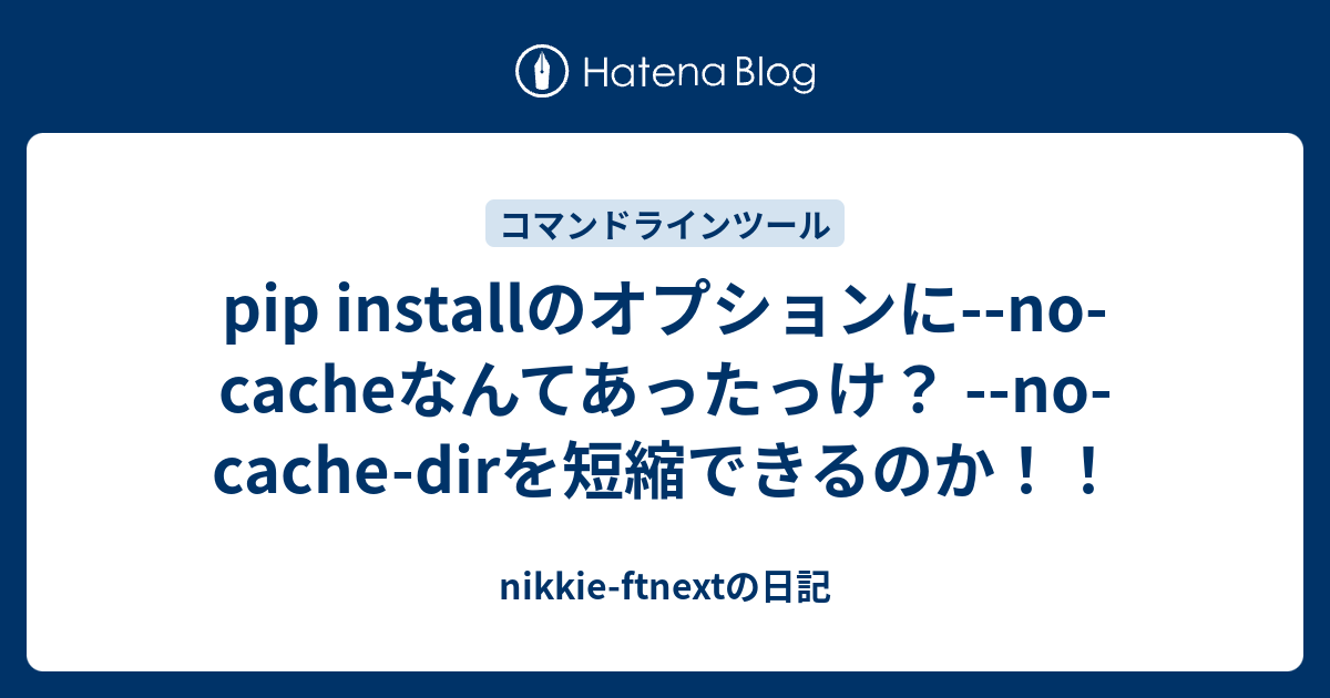 pip installのオプションに--no-cacheなんてあったっけ？ --no-cache-dirを短縮できるのか！！ - nikkie-ftnextの日記