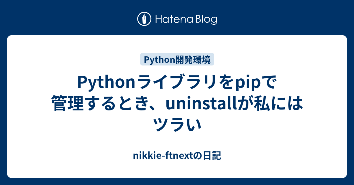 Pythonライブラリをpipで管理するとき、uninstallが私にはツラい - nikkie-ftnextの日記