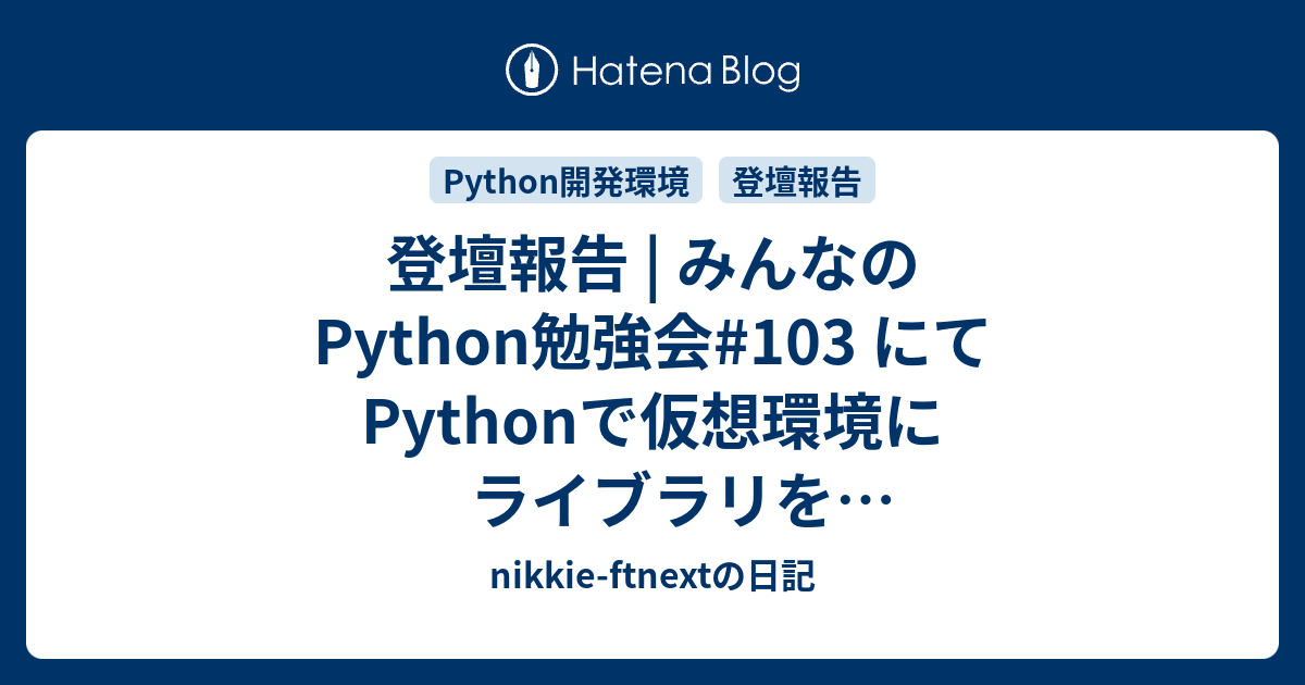 登壇報告 | みんなのPython勉強会#103 にてPythonで仮想環境にライブラリをインストールするんだと（ただそれだけを）話しました #stapy - nikkie-ftnextの日記