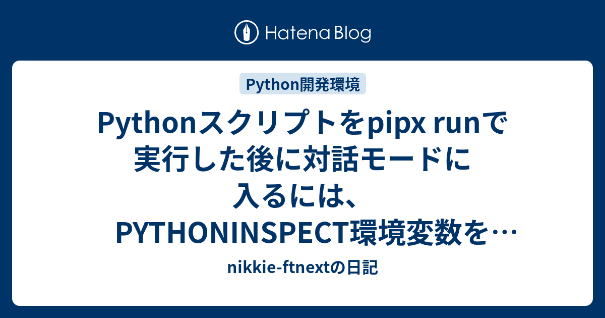 Pythonスクリプトをpipx runで実行した後に対話モードに入るには、PYTHONINSPECT環境変数を指定する - nikkie-ftnextの日記