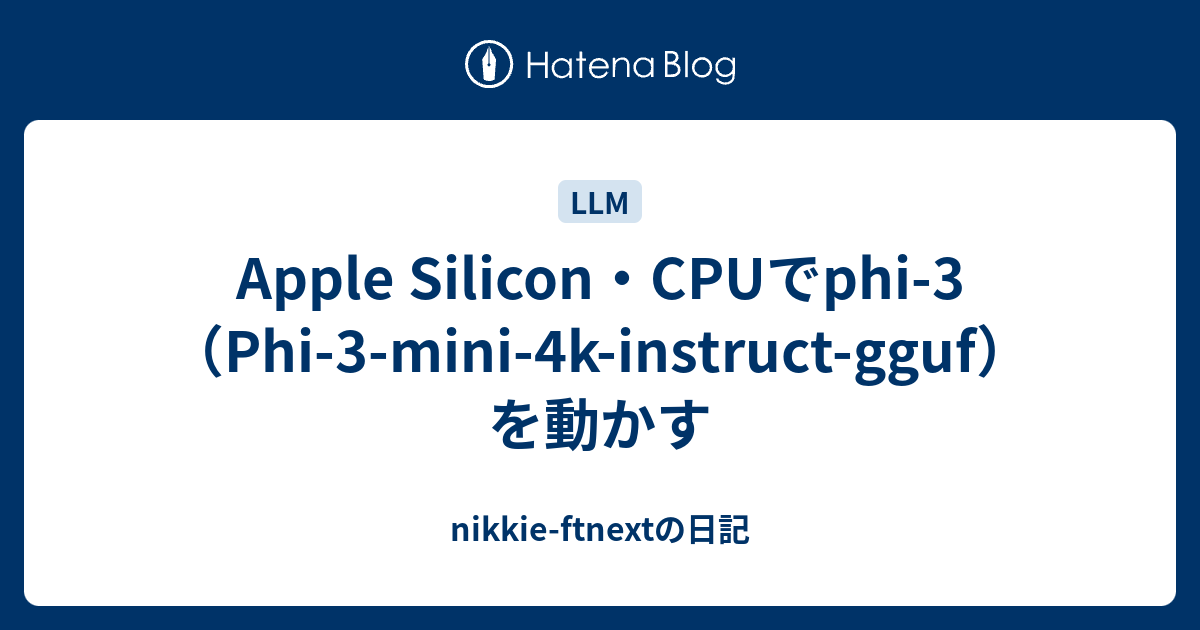 Apple Silicon・CPUでphi-3（Phi-3-mini-4k-instruct-gguf）を動かす - nikkie-ftnextの日記