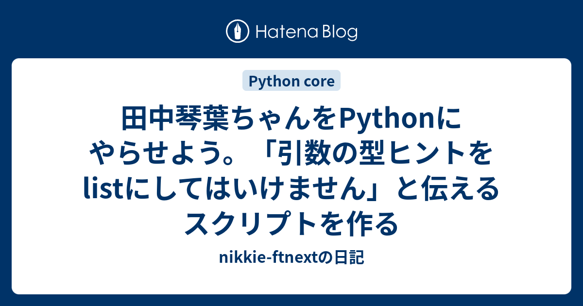 田中琴葉ちゃんをPythonにやらせよう。「引数の型ヒントをlistにしてはいけません」と伝えるスクリプトを作る - nikkie-ftnextの日記