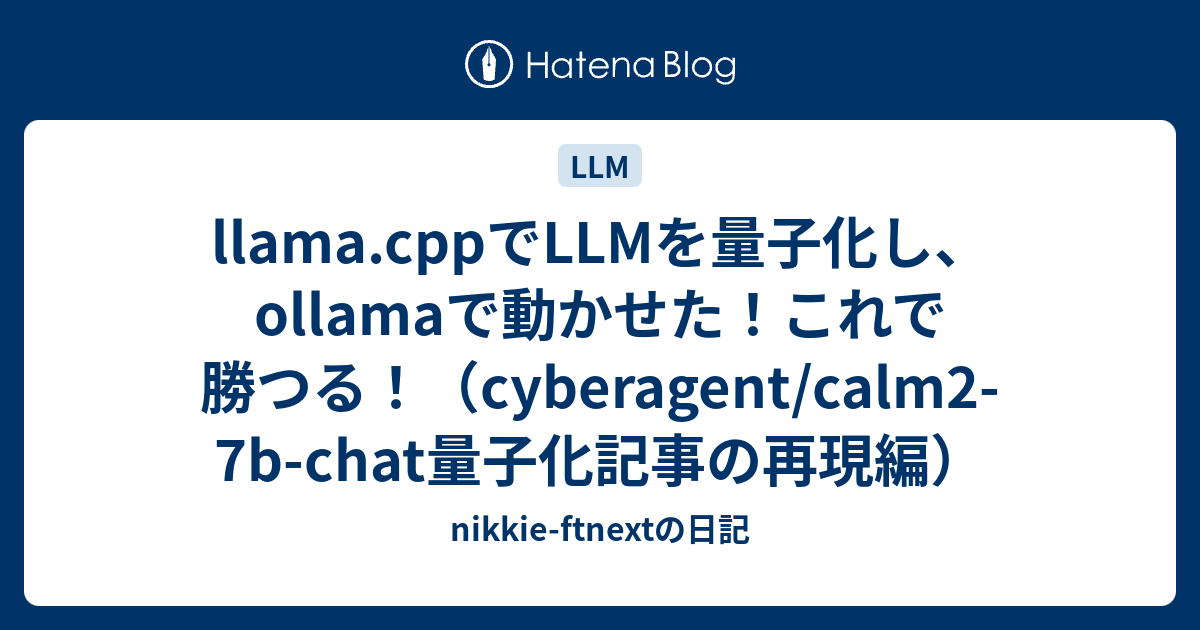 llama.cppでLLMを量子化し、ollamaで動かせた！これで勝つる！（cyberagent/calm2-7b-chat量子化記事の再現編） - nikkie-ftnextの日記