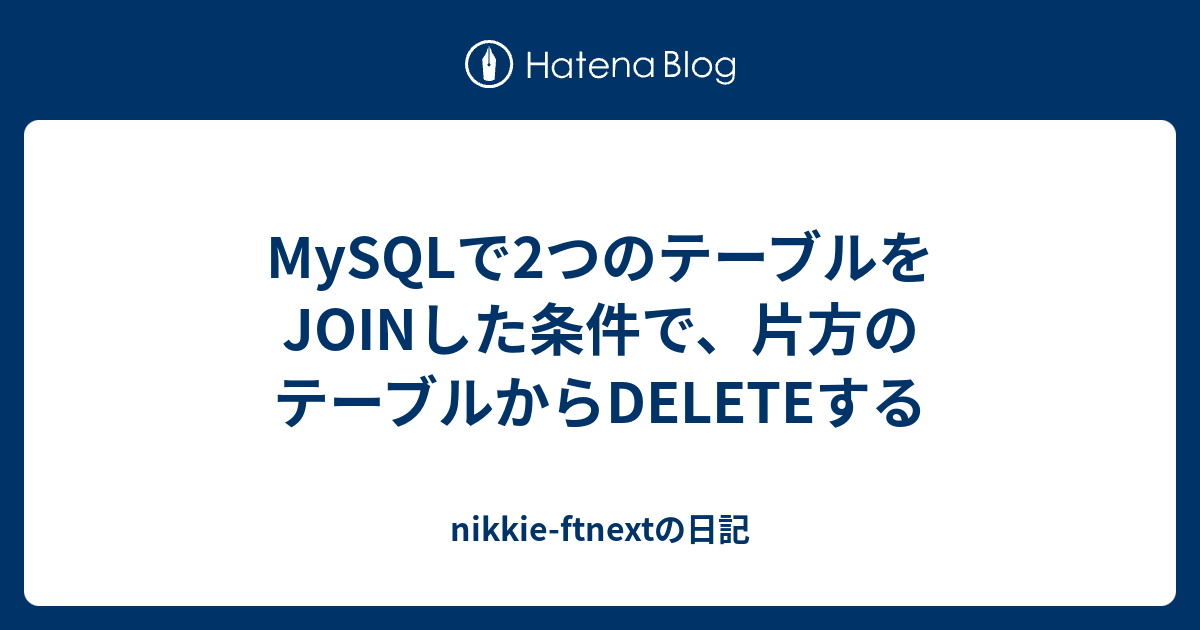 MySQLで2つのテーブルをJOINした条件で、片方のテーブルからDELETEする - nikkie-ftnextの日記
