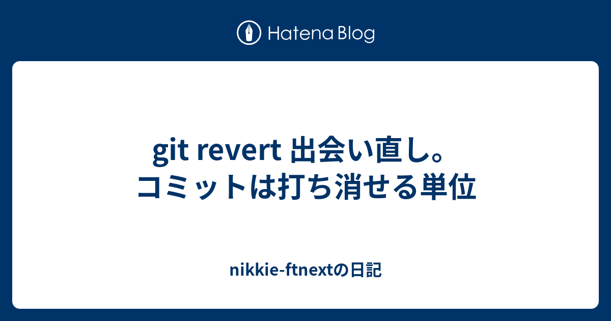 git revert 出会い直し。コミットは打ち消せる単位 - nikkie-ftnextの日記