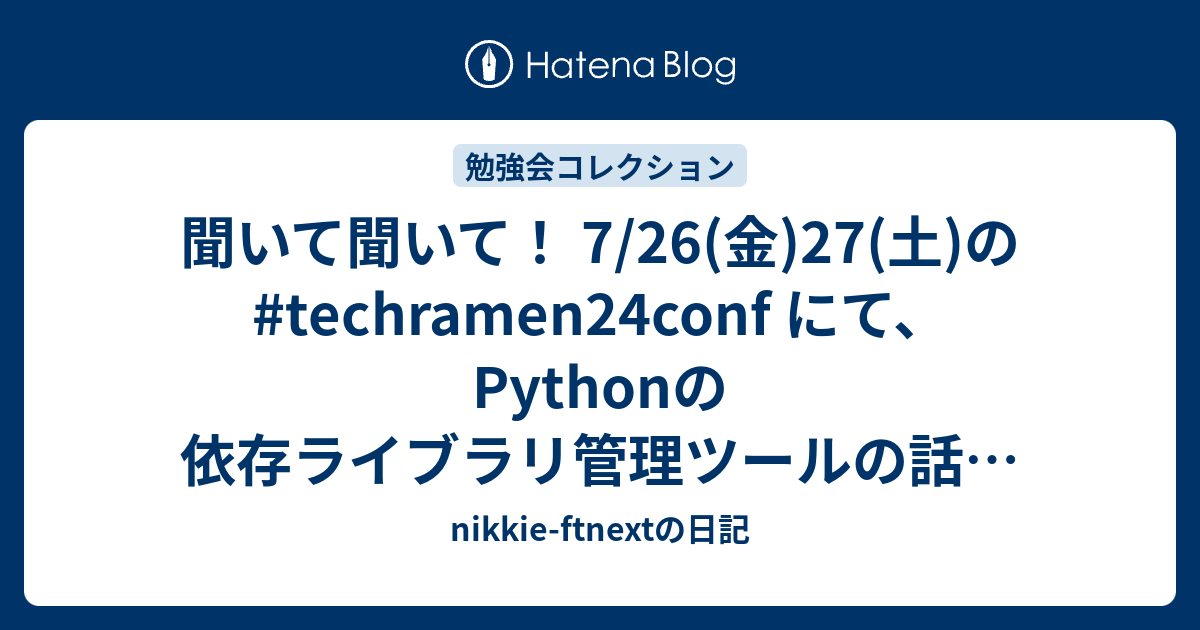 聞いて聞いて！ 7/26(金)27(土)の #techramen24conf にて、Pythonの依存ライブラリ管理ツールの話をします。旭川で僕と握手！ - nikkie-ftnextの日記