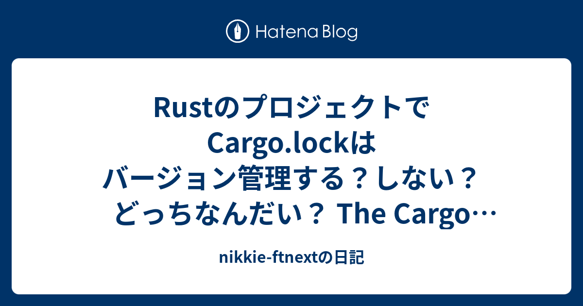 RustのプロジェクトでCargo.lockはバージョン管理する？しない？どっちなんだい？ The Cargo Bookをたどって - nikkie-ftnextの日記