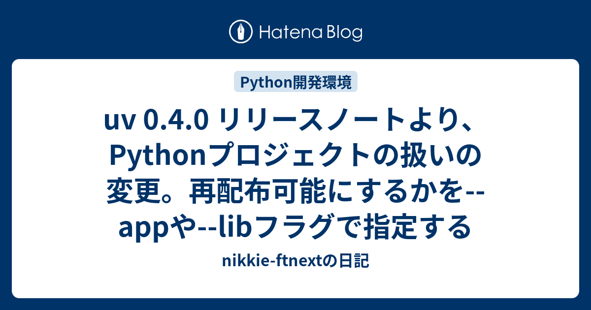 uv 0.4.0 リリースノートより、Pythonプロジェクトの扱いの変更。再配布可能にするかを--appや--libフラグで指定する - nikkie-ftnextの日記