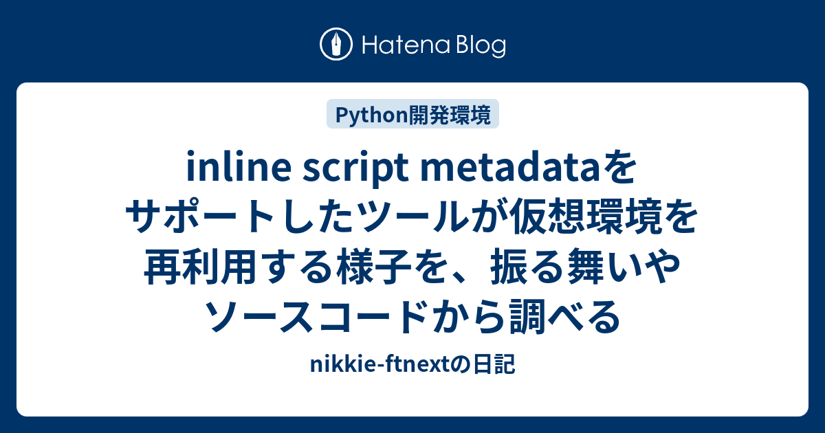 inline script metadataをサポートしたツールが仮想環境を再利用する様子を、振る舞いやソースコードから調べる - nikkie-ftnextの日記