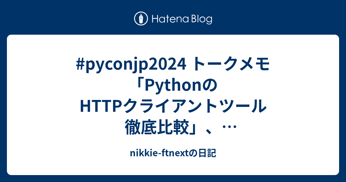 #pyconjp2024 トークメモ「PythonのHTTPクライアントツール 徹底比較」、httpxいいですよね！ - nikkie-ftnextの日記