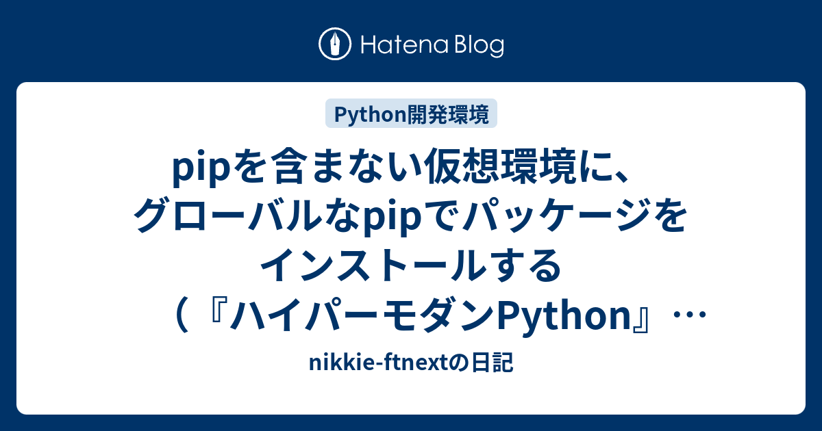 pipを含まない仮想環境に、グローバルなpipでパッケージをインストールする（『ハイパーモダンPython』読書メモ） - nikkie ...