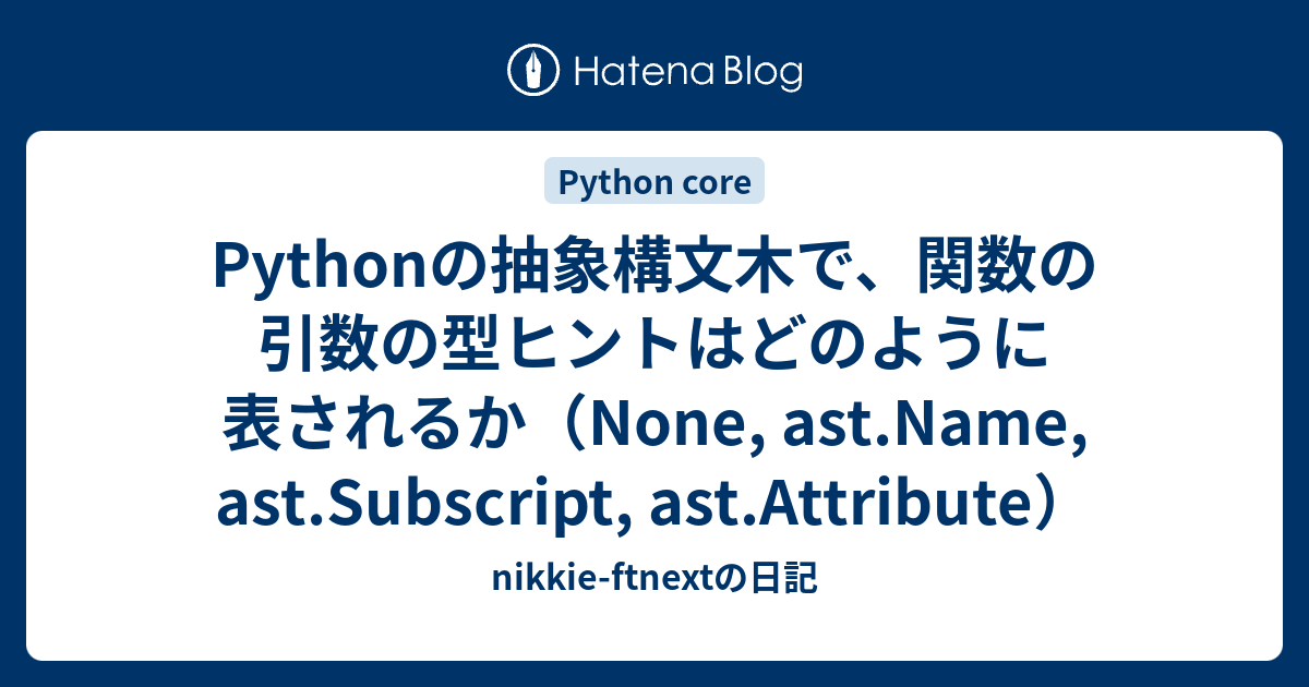Pythonの抽象構文木で、関数の引数の型ヒントはどのように表されるか（None, ast.Name, ast.Subscript, ast.Attribute） - nikkie-ftnextの日記