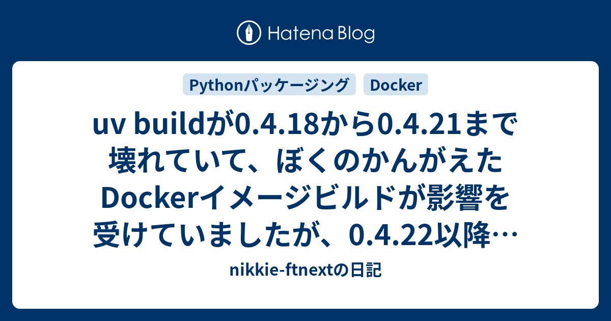uv buildが0.4.18から0.4.21まで壊れていて、ぼくのかんがえたDockerイメージビルドが影響を受けていましたが、0.4.22以降は修正されています - nikkie ...