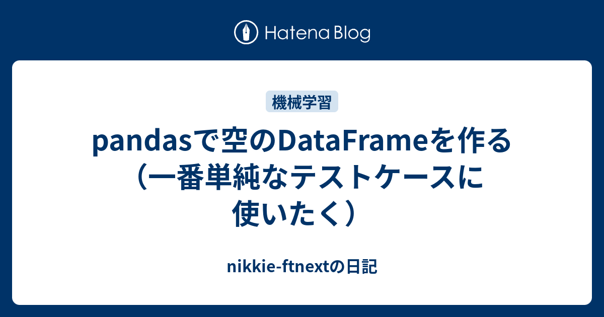 pandasで空のDataFrameを作る（一番単純なテストケースに使いたく） - nikkie-ftnextの日記