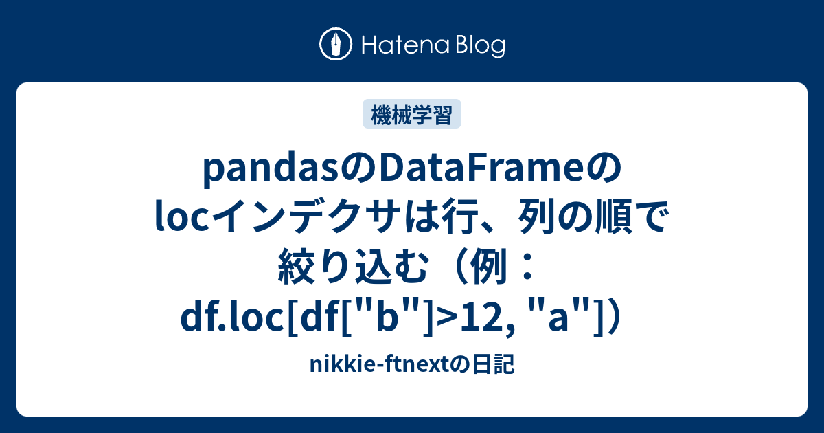 pandasのDataFrameのlocインデクサは行、列の順で絞り込む（例：df.loc[df["b"]>12, "a"]） - nikkie-ftnextの日記