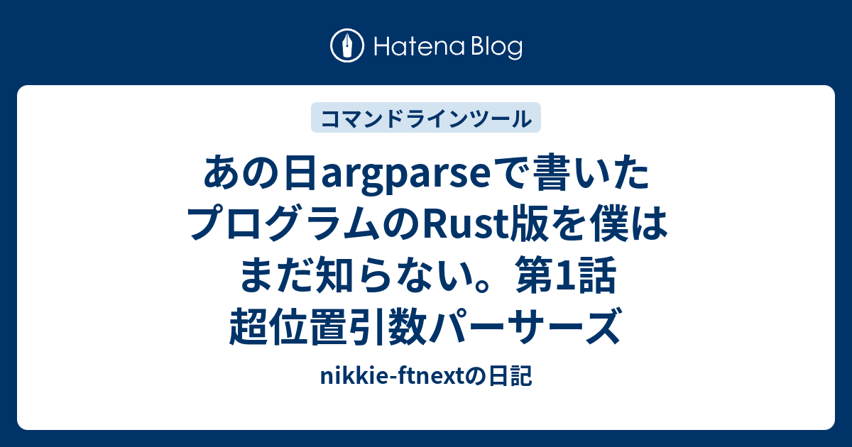 あの日argparseで書いたプログラムのRust版を僕はまだ知らない。第1話 超位置引数パーサーズ - nikkie-ftnextの日記