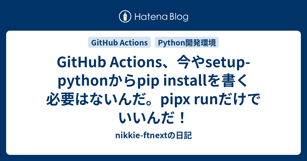 GitHub Actions、今やsetup-pythonからpip installを書く必要はないんだ。pipx runだけでいいんだ！ - nikkie-ftnextの日記